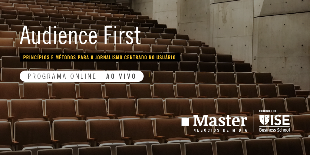 Audience First - Inovação para o Jornalismo | Master Negócios de Mídia